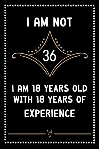 I Am Not 36 I Am 18 Years Old With 18 Years Of Experience: Happy 36th ...