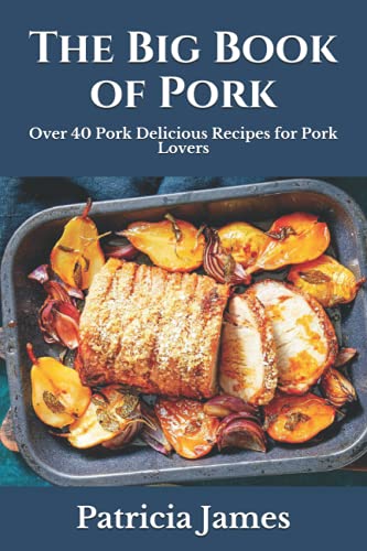 The Big Book of Pork: Over 40 Pork Delicious Recipes for Pork Lovers by ...