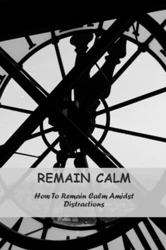 Remain Calm: How To Remain Calm Amidst Distractions by Shad Ashcroft ...