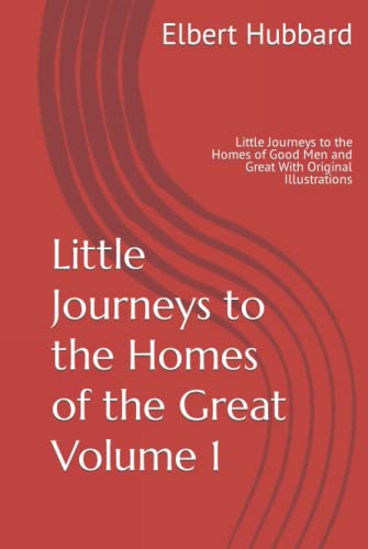 Little Journeys to the Homes of the Great - Volume 1: Little Journeys ...