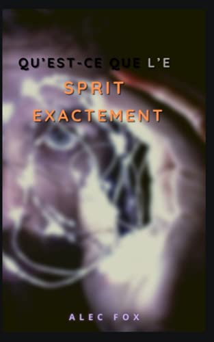 QU’EST-CE QUE L’ESPRIT EXACTEMENT (French Edition) by Alec Fox | Goodreads