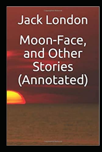 Moon-Face and Other Stories Annotated by Jack London | Goodreads