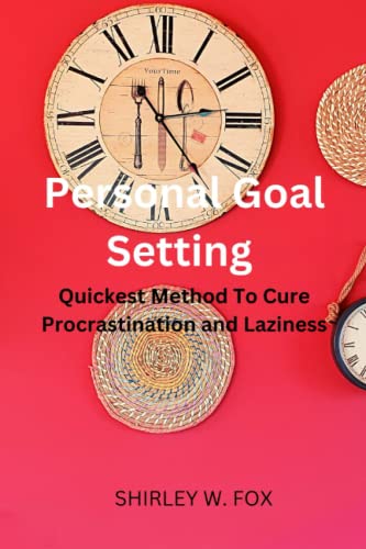 Personal Goal Setting: Quickest Method To Cure Procrastination and ...