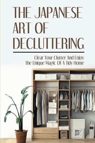 The Japanese Art Of Decluttering: Clear Your Clutter And Enjoy The ...