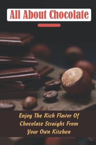 All About Chocolate: Enjoy The Rich Flavor Of Chocolate Straight From ...