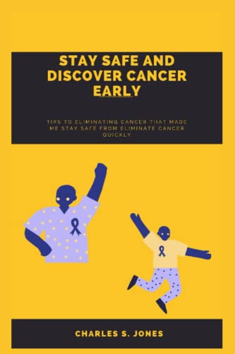 STAY SAFE AND DISCOVER CANCER EARLY: TIPS TO ELIMINATING CANCER THAT ...