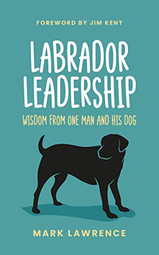 Labrador Leadership: Wisdom From One Man and His Dog by Mark Lawrence ...