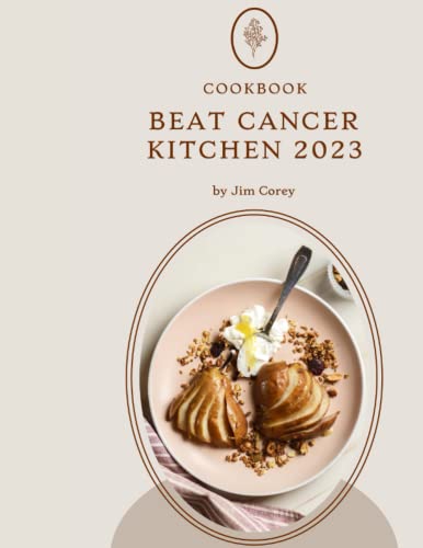 Beat cancer kitchen cookbook 2023: Transform Your Health and Reclaim ...
