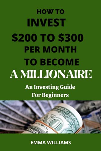 HOW TO INVEST $200 TO $300 PER MONTH TO BECOME A MILLIONAIRE: An ...