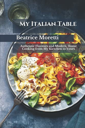 My Italian Table: Authentic Flavours and Modern Home Cooking from My Kictchen to Yours by ...