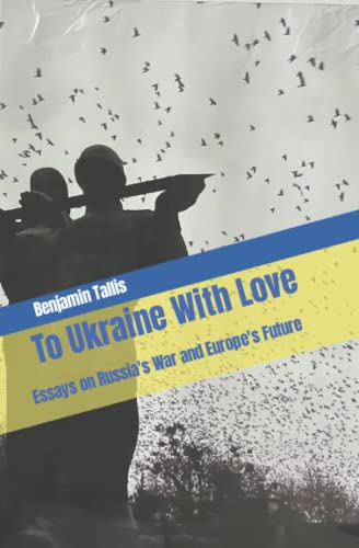 To Ukraine With Love: Essays on Russia's War and Europe's Future by ...