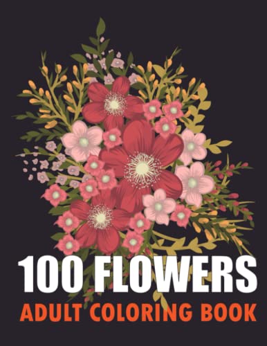100 FLOWERS COLORING BOOK: An Adult Coloring Book Featuring Flowers ...
