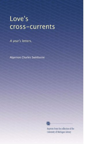 Love's cross-currents: A year's letters, by Algernon Charles Swinburne | Goodreads