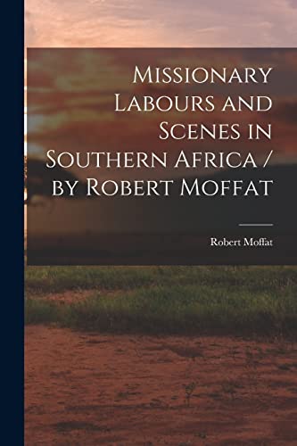 Missionary Labours and Scenes in Southern Africa / by Robert Moffat by Robert Moffat | Goodreads