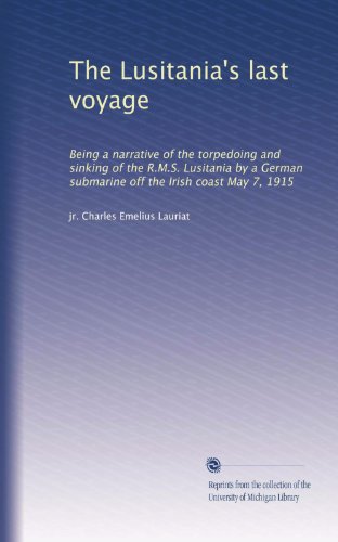 The Lusitania's last voyage: Being a narrative of the torpedoing and sinking of the R.M.S ...
