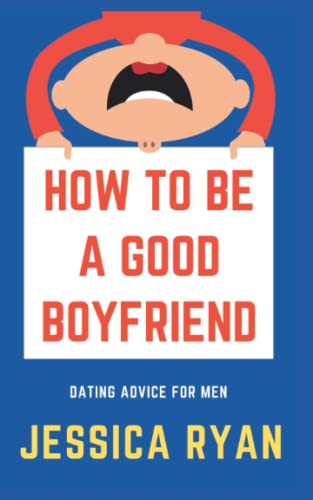 How to Be a Good Boyfriend: Dating Advice for Men by Jessica Ryan ...