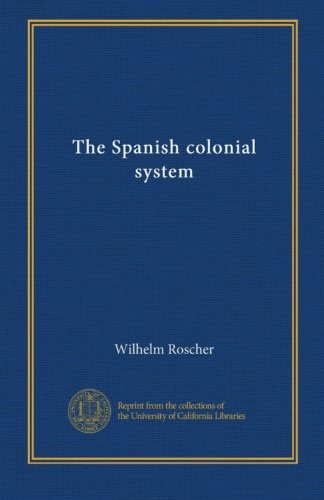 The Spanish colonial system by Wilhelm Georg Friedrich Roscher | Goodreads