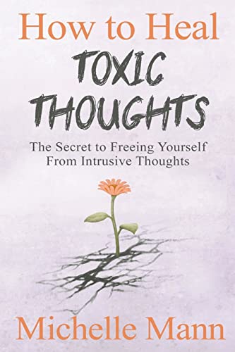 How to Heal Toxic Thoughts: The Secret to Freeing Yourself From Intrusive Thoughts by Michelle ...
