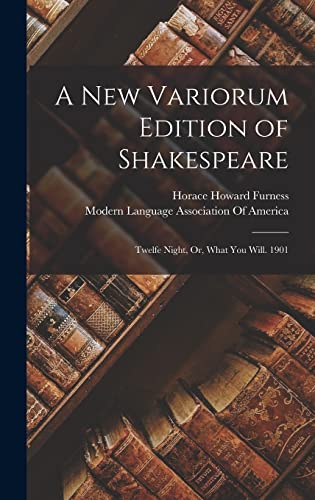 A New Variorum Edition of Shakespeare: Twelfe Night, Or, What You Will ...
