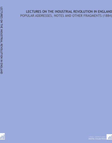Lectures On the Industrial Revolution in England: Popular Addresses ...