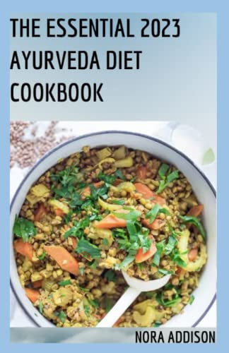 The Essential 2023 Ayurveda Diet Cookbook: 100+ Amazing recipes To Heal your Body Naturally and ...