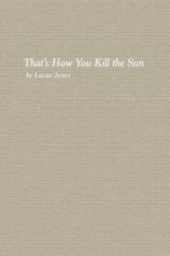 That's How You Kill the Sun by Lucas Jones | Goodreads