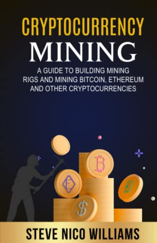 Cryptocurrency Mining: A Guide to Building Mining Rigs and Mining ...