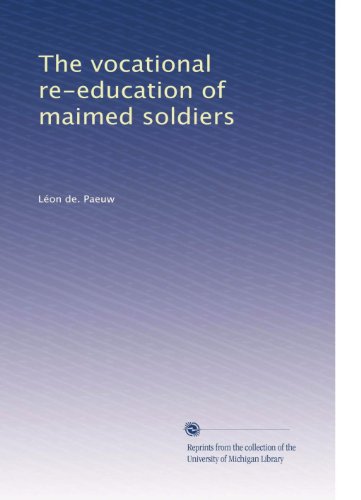 The vocational re-education of maimed soldiers by LÃ©on de. Paeuw ...