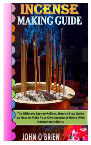 INCENSE MAKING GUIDE: The Ultimate Easy-to-Follow, Step-by-Step Guide ...