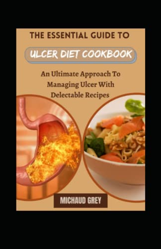 The Essential Guide To Ulcer Diet Cookbook: An Ultimate Approach To Managing Ulcer With ...