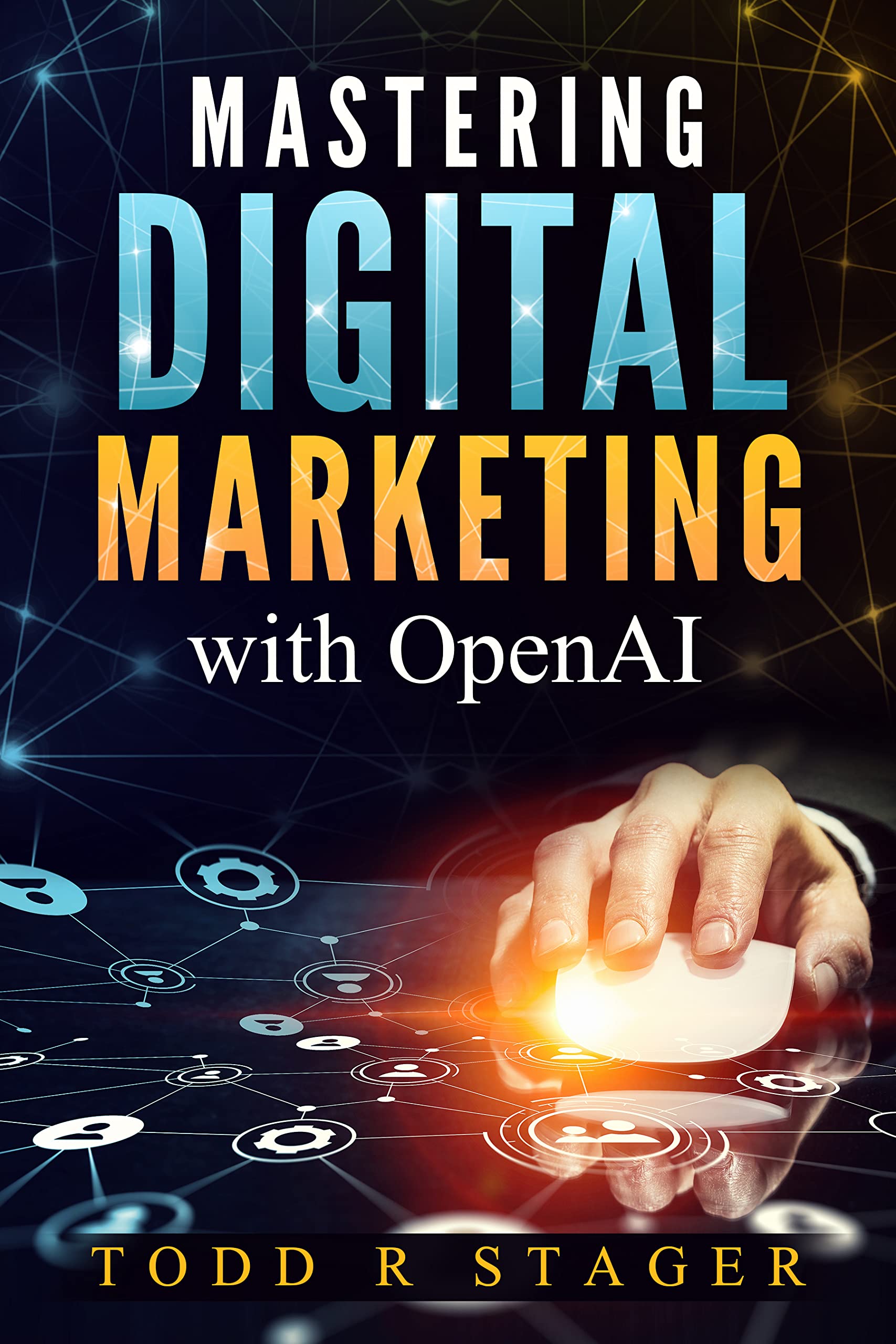 Mastering Digital Marketing with OpenAI by Todd Stager | Goodreads