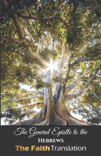 The General Epistle to the Hebrews, The Faith Translation by John A ...