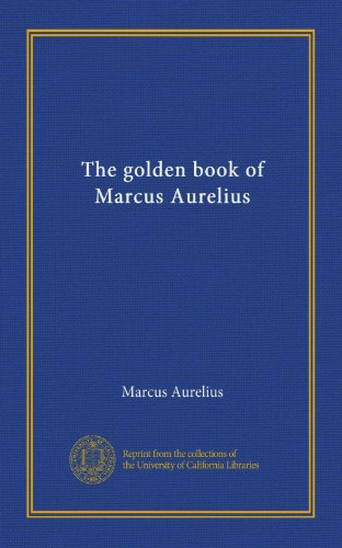 The golden book of Marcus Aurelius by Marcus Aurelius | Goodreads