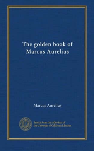 The golden book of Marcus Aurelius by Marcus Aurelius | Goodreads