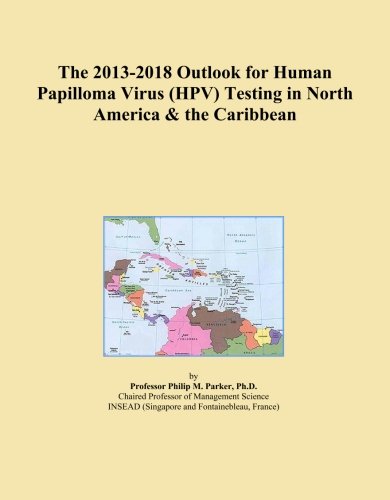 The 2013-2018 Outlook for Human Papilloma Virus (HPV) Testing in North ...