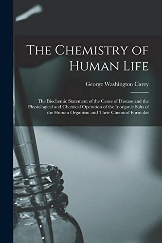 The Chemistry of Human Life: The Biochemic Statement of the Cause of ...