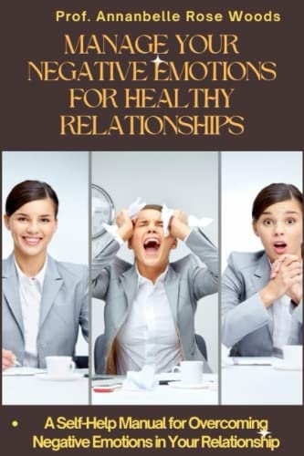MANAGE YOUR NEGATIVE EMOTIONS FOR HEALTHY RELATIONSHIPS: A Self-Help ...