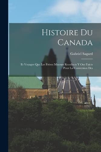 Histoire du Canada: Et Voyages que les Frères Mineurs Recollects y ont ...