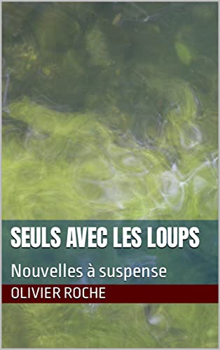 Seuls avec les loups: Nouvelles à suspense by Olivier Roche | Goodreads