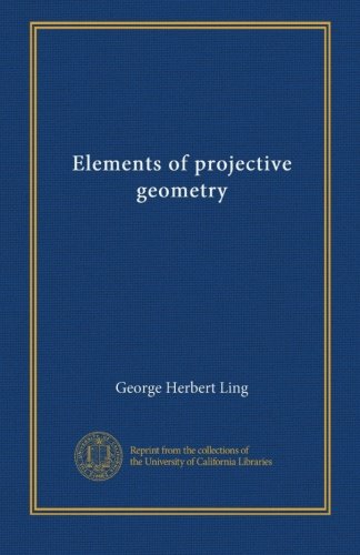 Elements of projective geometry by George Herbert Ling | Goodreads