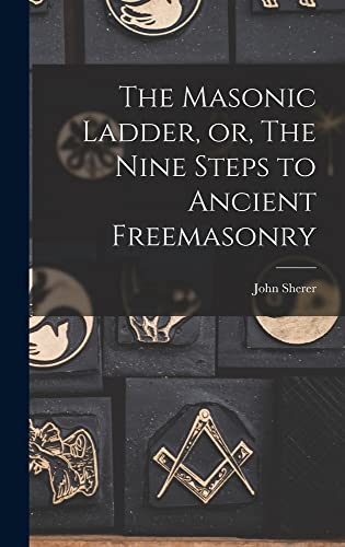 The Masonic Ladder, or, The Nine Steps to Ancient Freemasonry by John ...