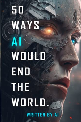 50 Ways AI Would End The World: Written by AI by Rob Knott | Goodreads
