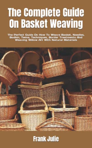The Complete Guide On Basket Weaving: The Perfect Guide On How To Weave ...