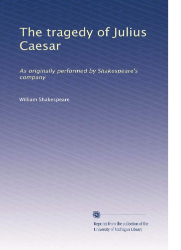 The tragedy of Julius Caesar: As originally performed by Shakespeare's ...