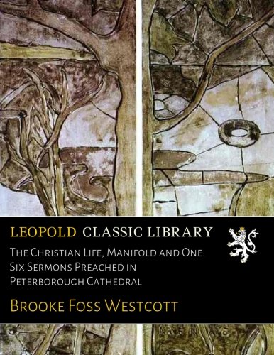 The Christian Life, Manifold and One. Six Sermons Preached in ...