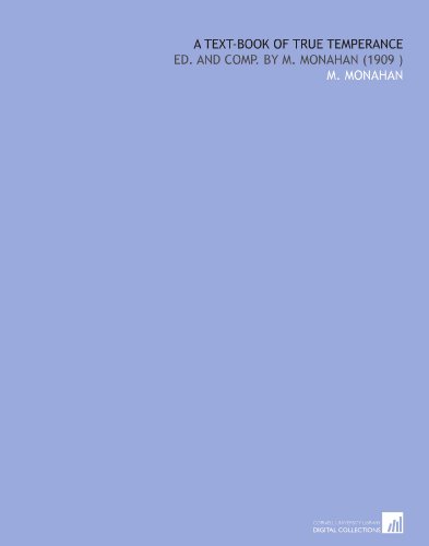 A Text-Book of True Temperance: Ed. And Comp. By M. Monahan by M ...
