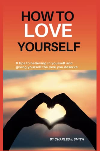 HOW TO LOVE YOURSELF: 8 tips to believing in yourself and giving ...