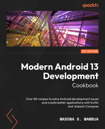 Modern Android 13 Development Cookbook: Over 70 recipes to solve Android development issues and ...