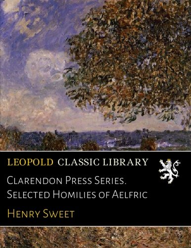 Clarendon Press Series. Selected Homilies of Aelfric by Henry Sweet ...
