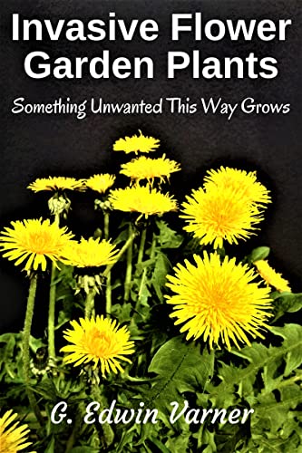 Invasive Flower Garden Plants: Something Unwanted This Way Grows by G ...
